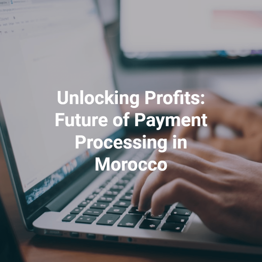 Unlocking Profits: Future Of Payment Processing In Morocco